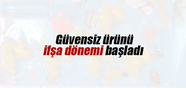 Güvensiz ürünü ifşa dönemi başladı