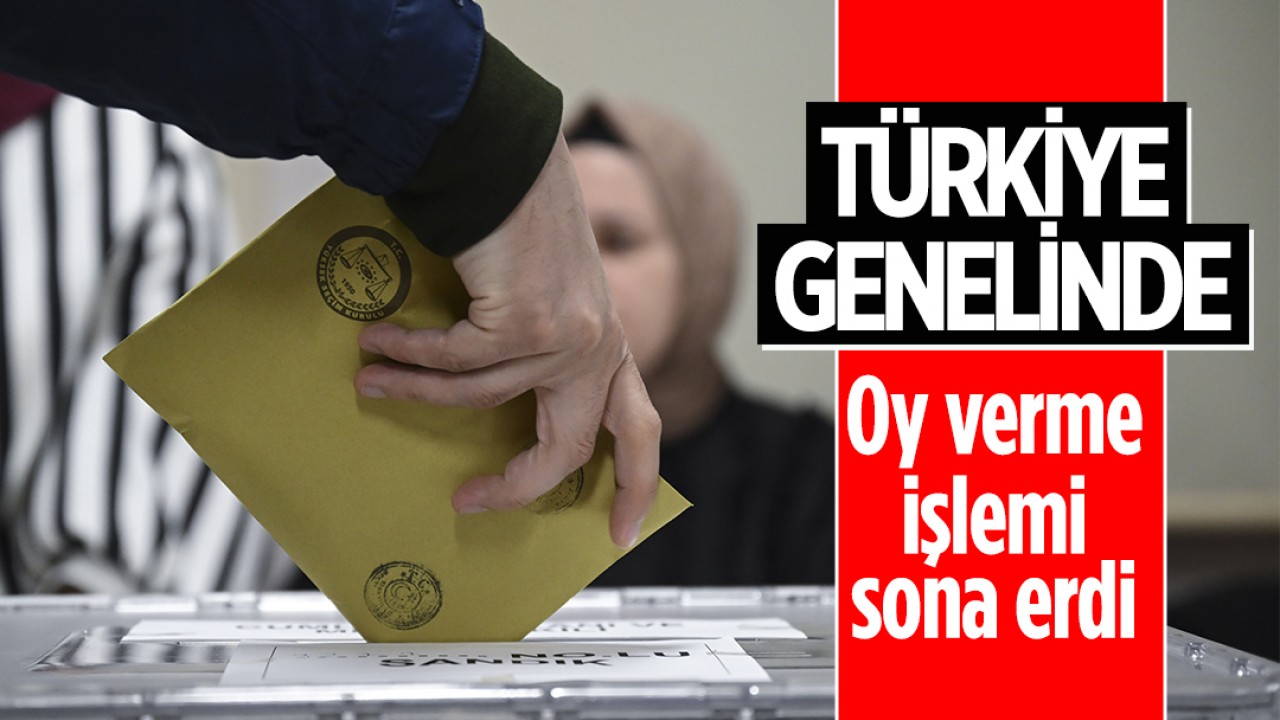 Türkiye genelinde oy verme işlemi sona erdi
