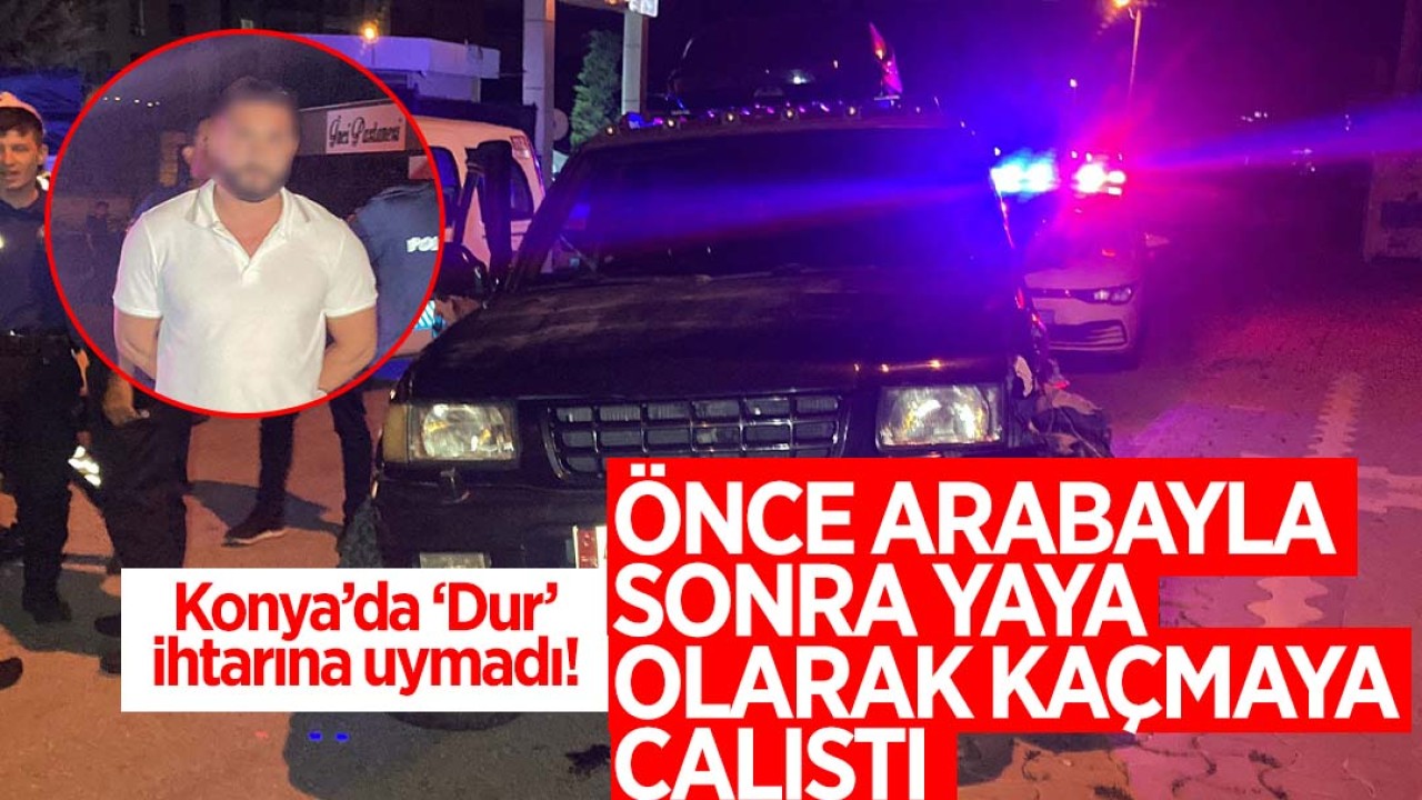 Konya'da 'Dur' ihtarına uymadı önce arabayla sonra yaya olarak kaçmaya ...