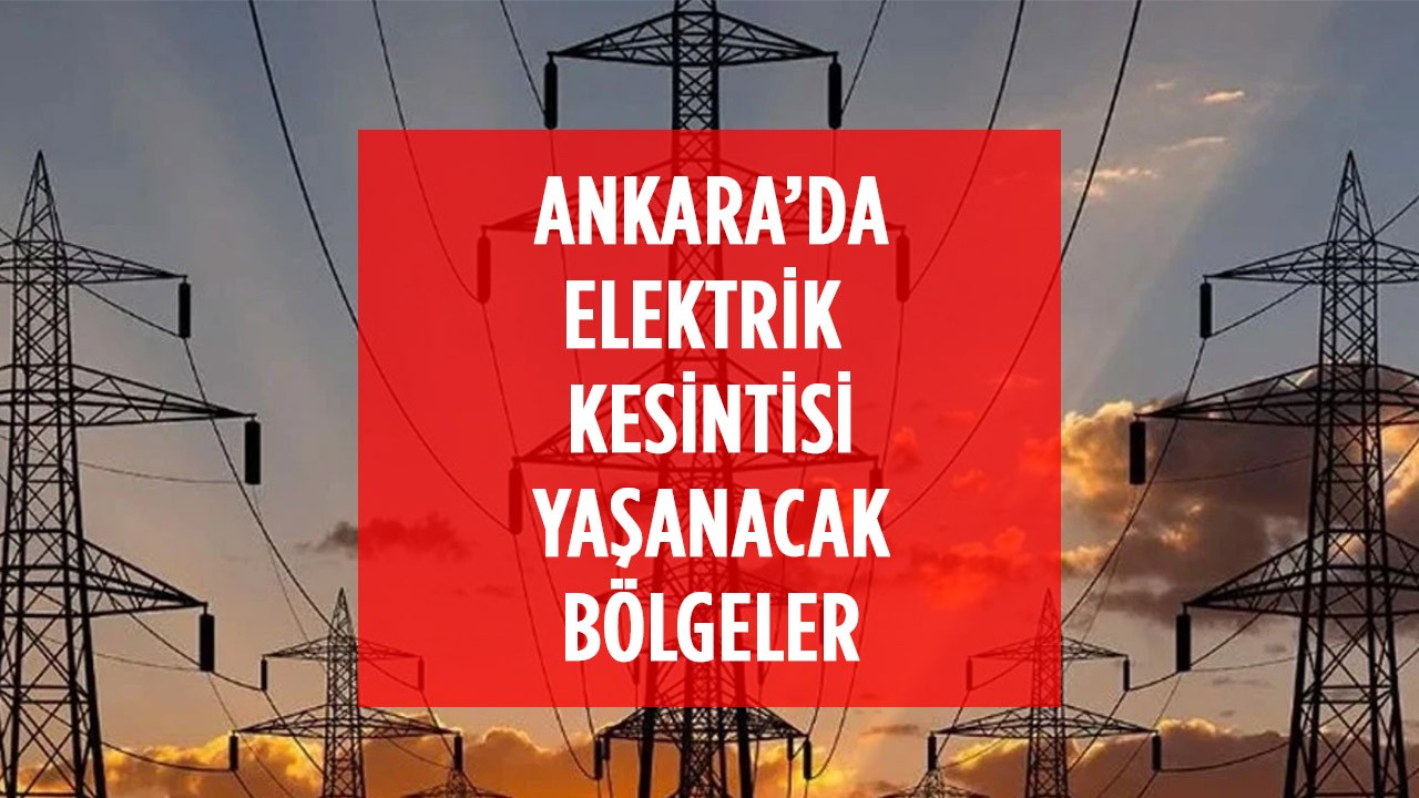 ANKARA’DA ELEKTRİK KESİNTİSİ: O ilçelere elektrik verilemeyecek! İşte ...