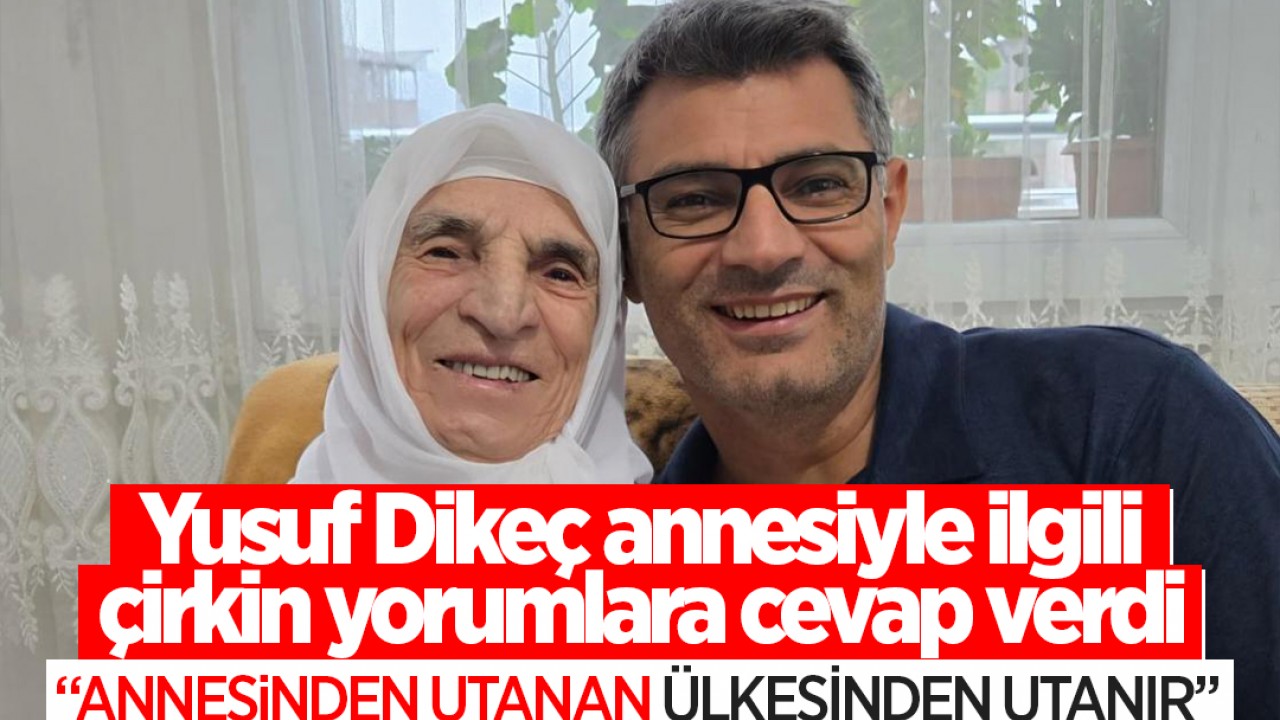 Yusuf Dikeç, annesiyle ilgili yapılan çirkin yorumlara cevap verdi ...