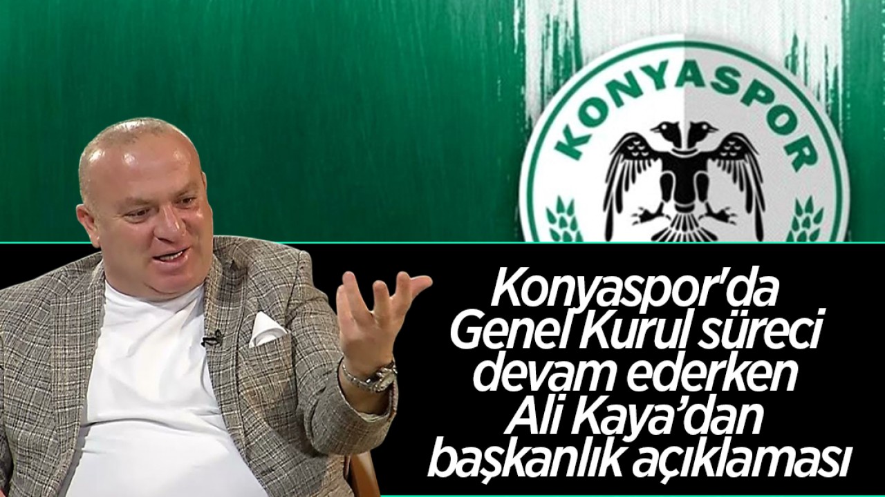 Konyaspor'da Genel Kurul süreci devam ederken Ali Kaya’dan başkanlık ...
