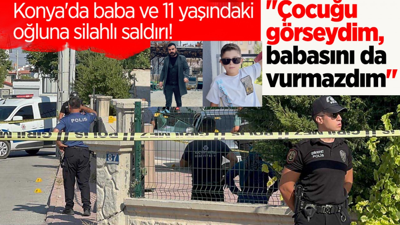 Konya'da baba ve 11 yaşındaki oğluna silahlı saldırı: "Çocuğu görseydim ...